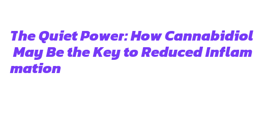 The Quiet Power: How Cannabidiol May Be the Key to Reduced Inflammation ...